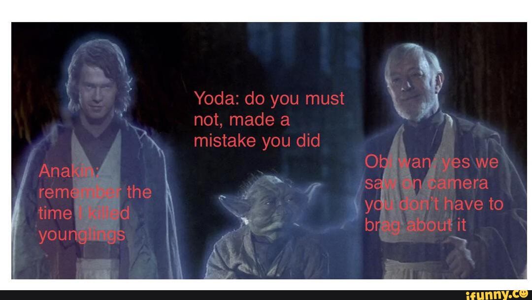 Yoda: do you must not, made a mistake you did es we hera it time yo ave ...