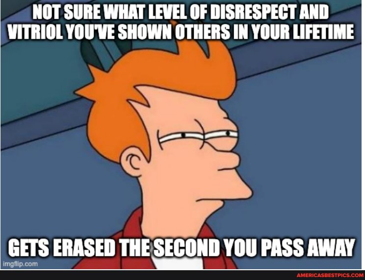 NOT SURE WHAT LEVEL OF DISRESPECT AND VITRIOL YOU'VE SHOWN OTHERS IN ...