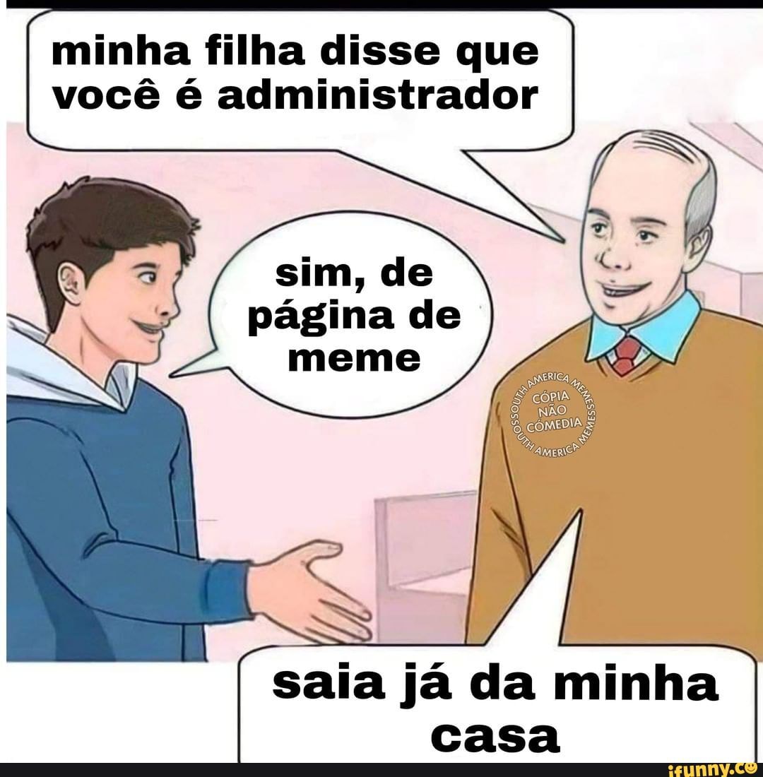Teria coragem de apresentar adm de pagina de memes para seus pais ...