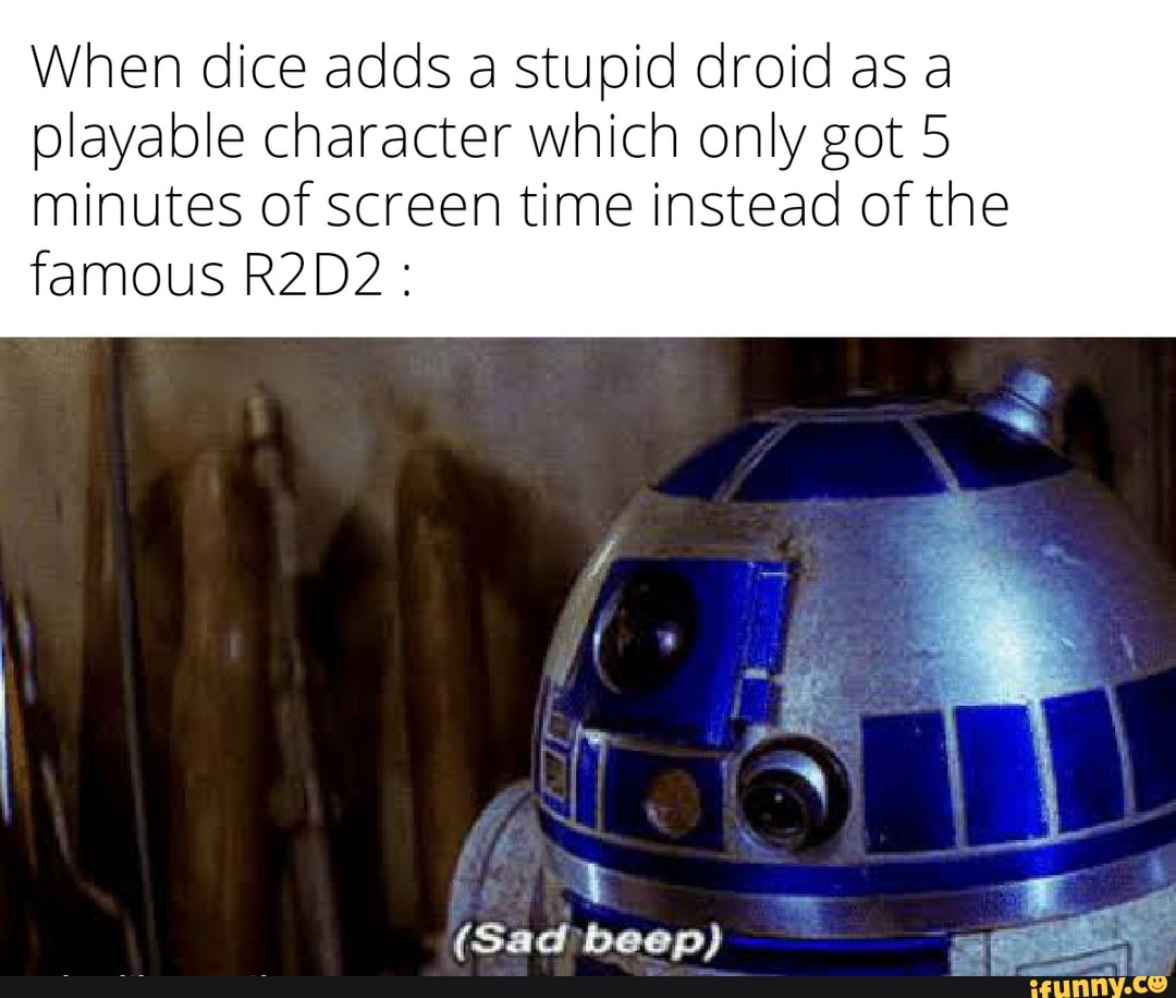 When dice adds a stupid droid as a playable character which only got 5 ...