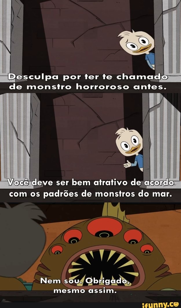 Desculpa por ter te chamado de monstro horroroso antes. çº Você deve ...