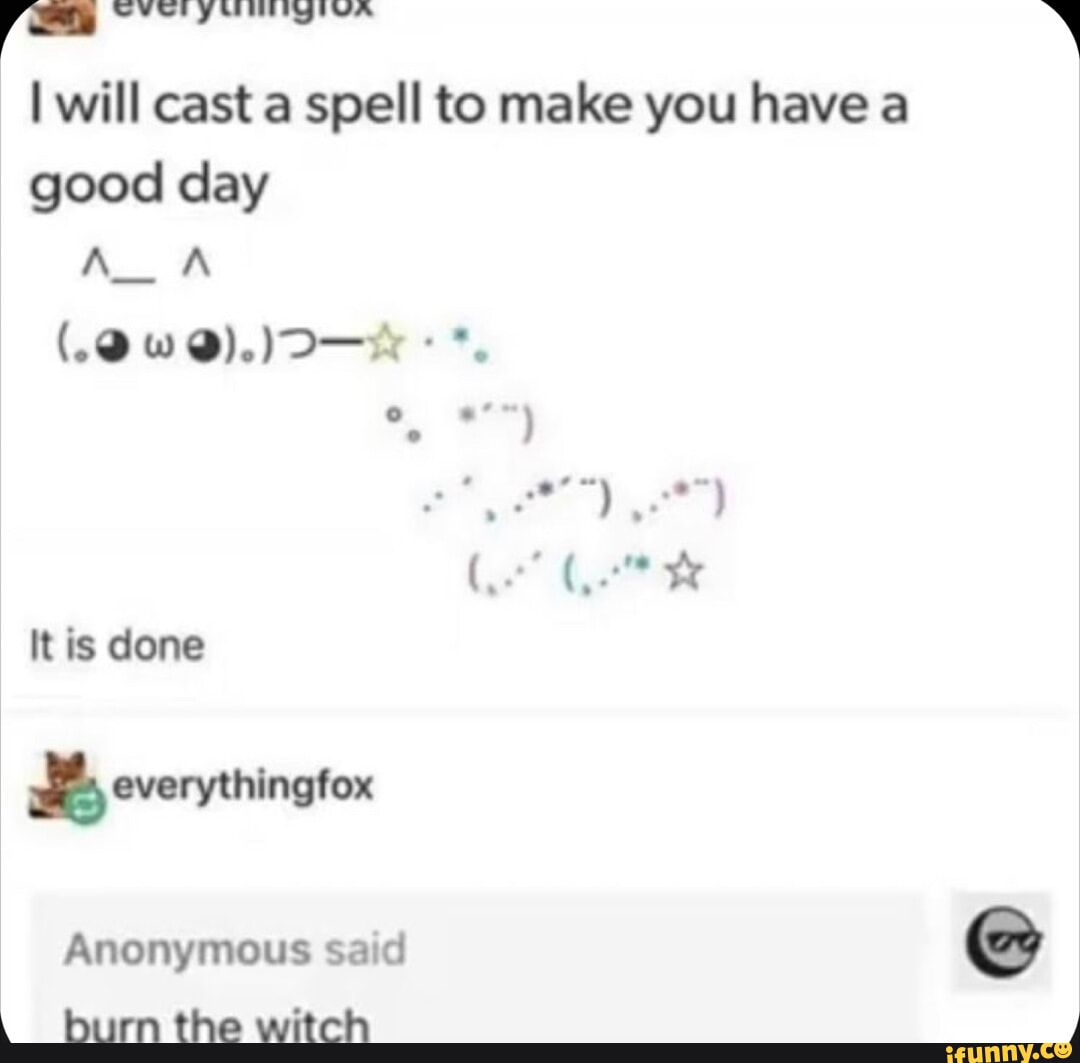 I will cast a spell to make you have a good day A_ A It is done ...