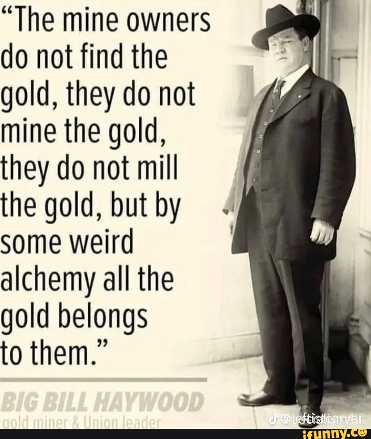 "The mine owners do not find the gold, they do not mine the gold, they ...
