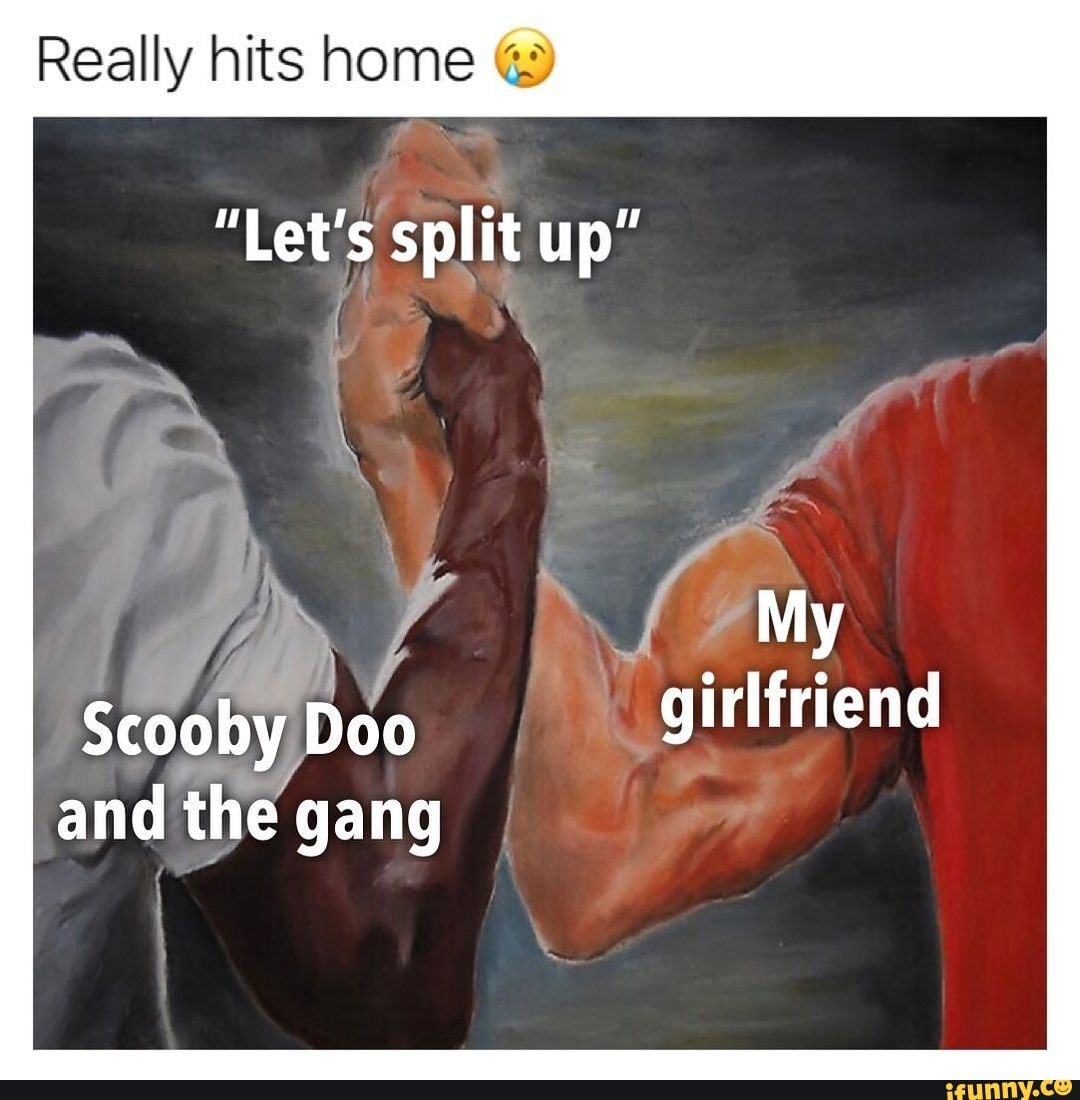 Really hits home @ "Let's split up" My girlfriend Scooby Doo and the ...