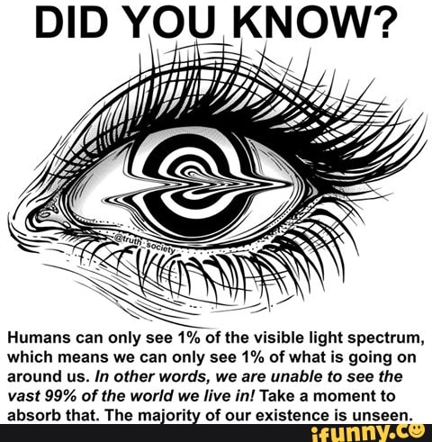 Humans can only see1% of the visible light spectrum, which means we can ...