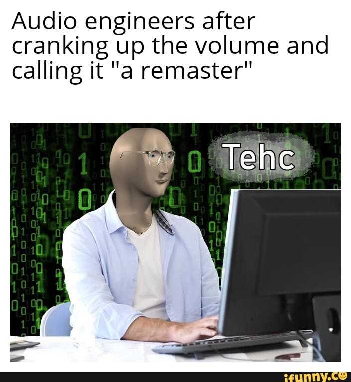 Audio engineers after cranking up the volume and calling it "a remaster ...