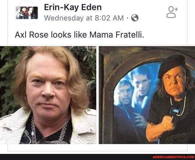 Erin-Kay Eden Os Wednesday at AM Axl Rose looks like Mama Fratelli ...