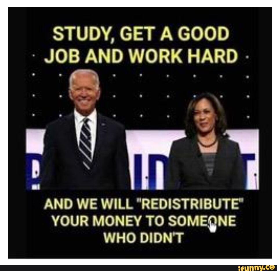 STUDY, GET A GOOD JOB AND WORK HARD AND WE WILL "REDISTRIBUTE" YOUR ...