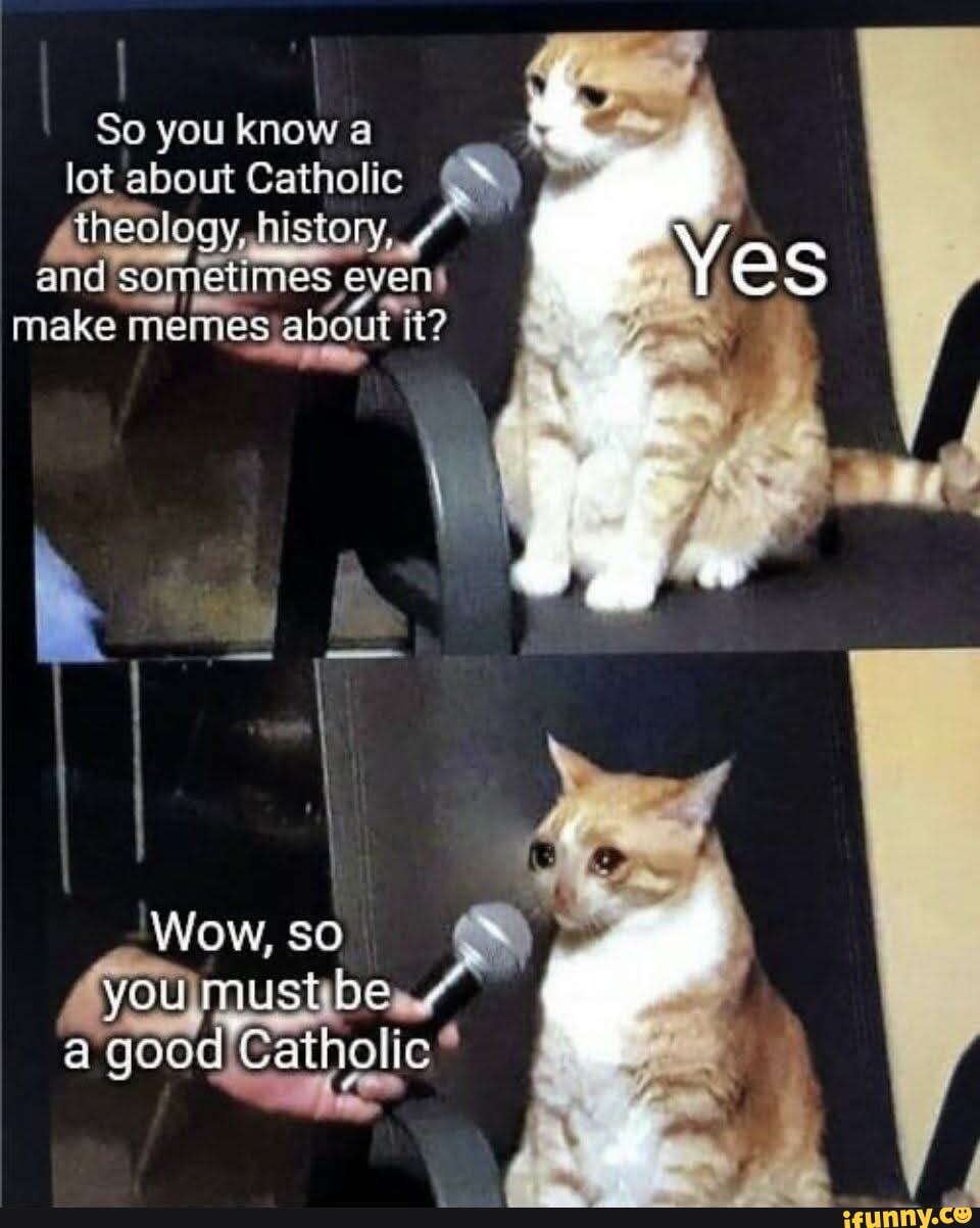 So you know lot about Catholic /theol logy, history, and sometimes ...