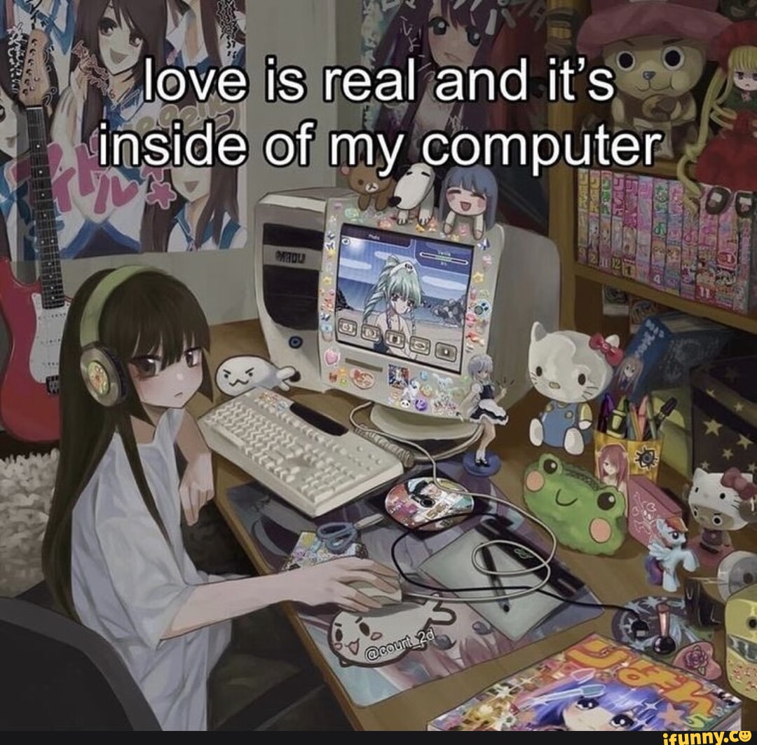 Love Is real and its insiae of my computer - iFunny