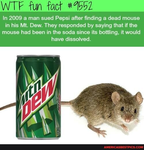 WTF fun fact #%552 In 2009 a man sued Pepsi after finding a dead mouse ...