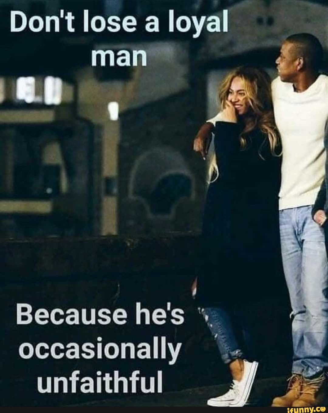 Don't lose a loyal man Because he's occasionally unfaithful - iFunny