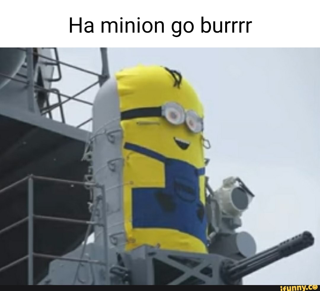 Ha minion go burrrr - iFunny