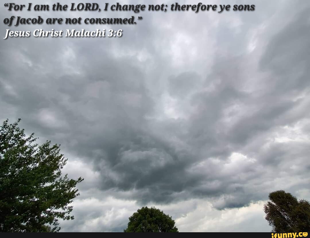 "For lam the LORD, I change not; therefore ye sons of Jacob are not ...