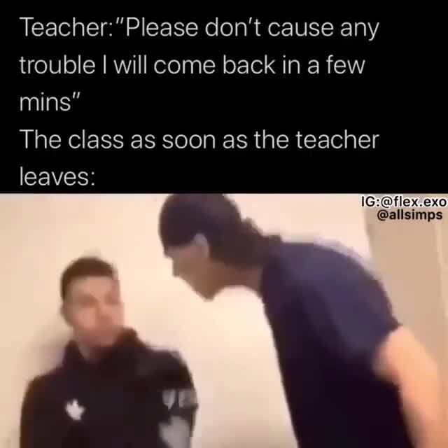 Teacher:"Please don't cause any trouble I will come back in a few The ...