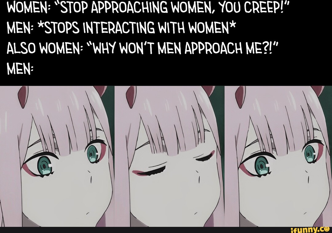 WOMEN: "STOP APPROACHING WOMEN, YOU CREEP!" MEN: *STOPS INTERACTING ...