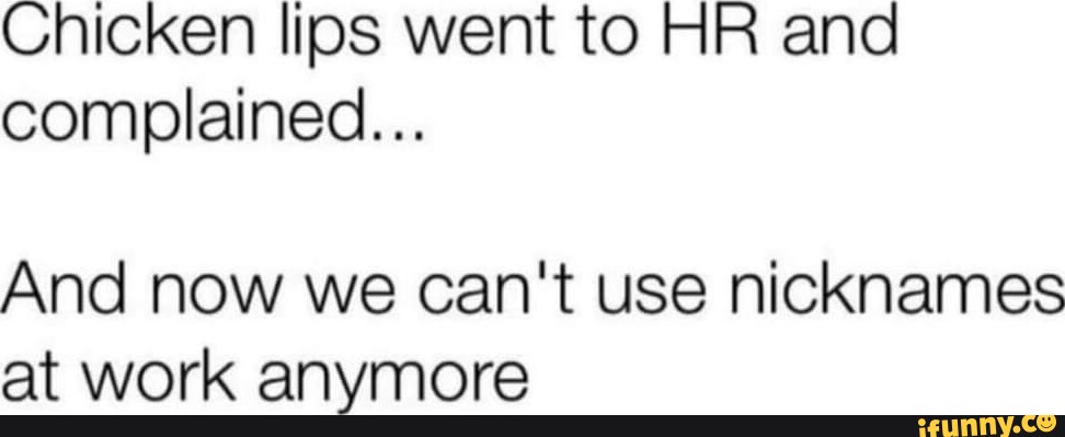 Chicken lips went to HR and complained... And now we can't use ...