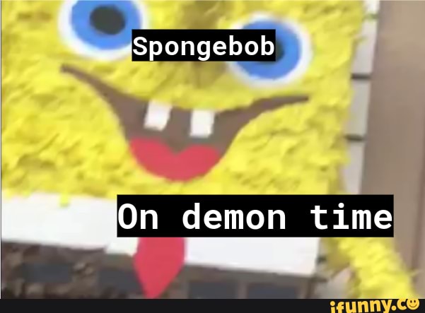 Not spongebob getting caught in 4k lacking - -Spongebob On demon time ...