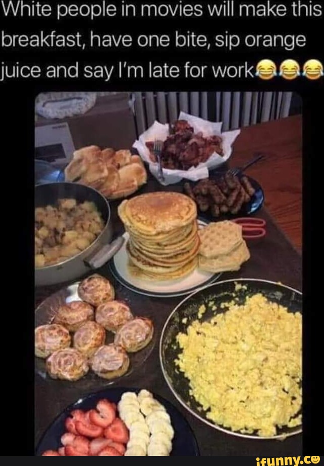 White people in movies will make this breakfast, have one bite, sip ...
