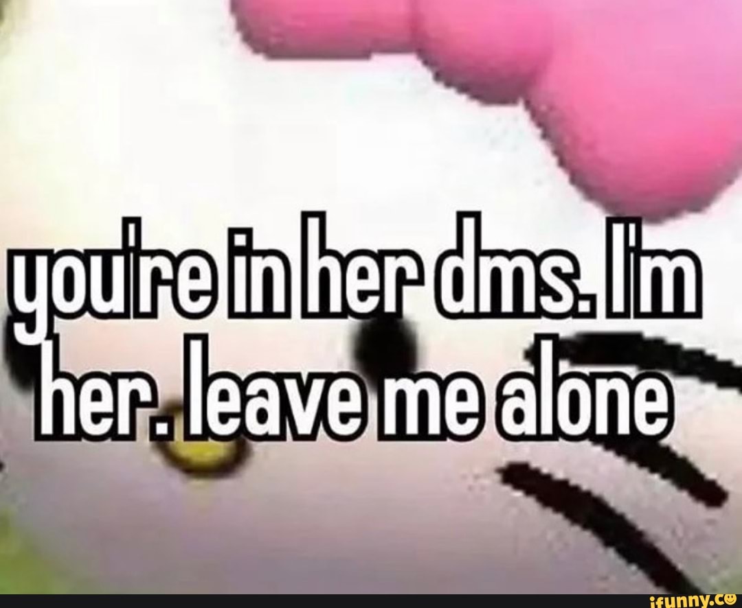 Her leave me: alone - iFunny