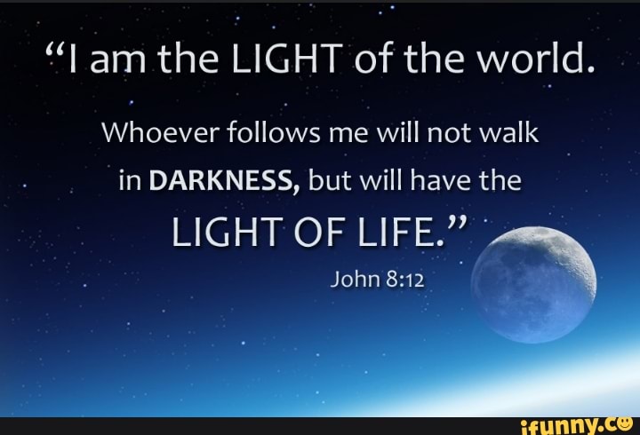 "am the LIGHT of the world. Whoever follows me will not walk in ...