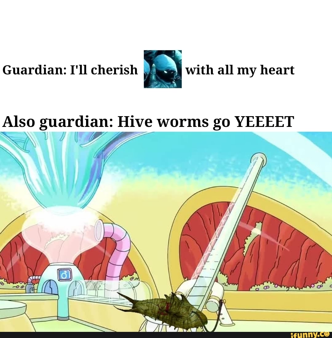 Guardian: I'll cherish with all my heart Also guardian: Hive worms go ...