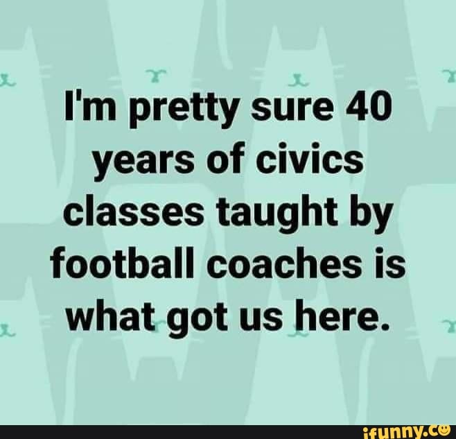 I'm pretty sure 40 years of civics classes taught by football coaches ...