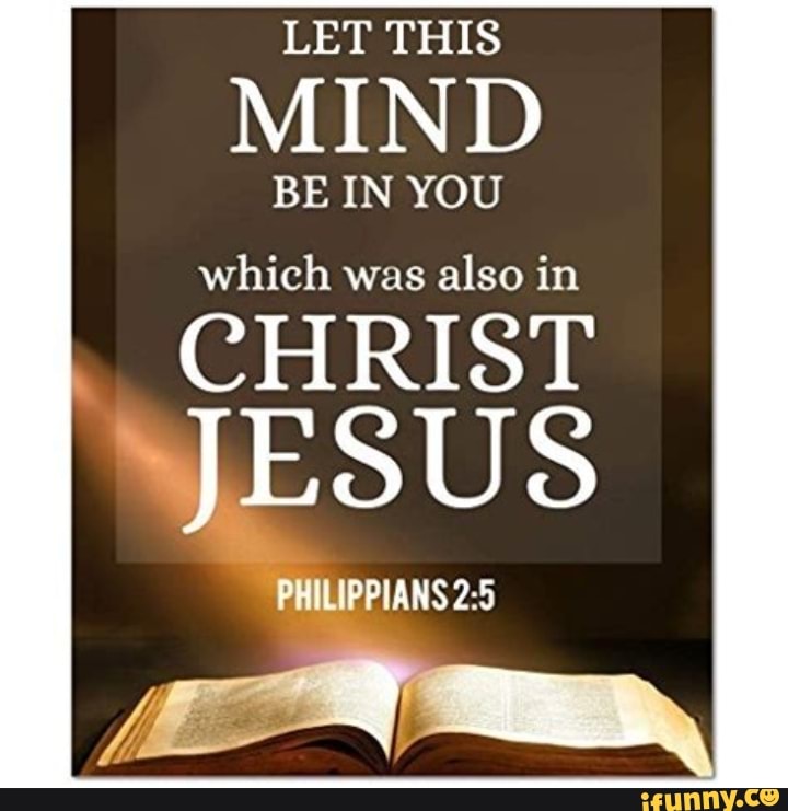 LET THIS MIND BE IN YOU which was also in CHRIST JESUS PHILIPPIANS - iFunny