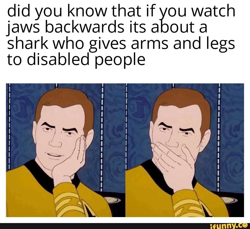 Did you know that if you watch jaws backwards its about a Shark who ...