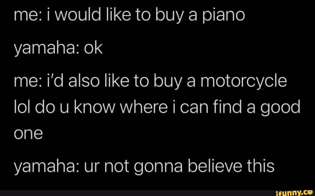 Me: would like to buy a piano yamaha: ok me: i'd also like to buy a ...
