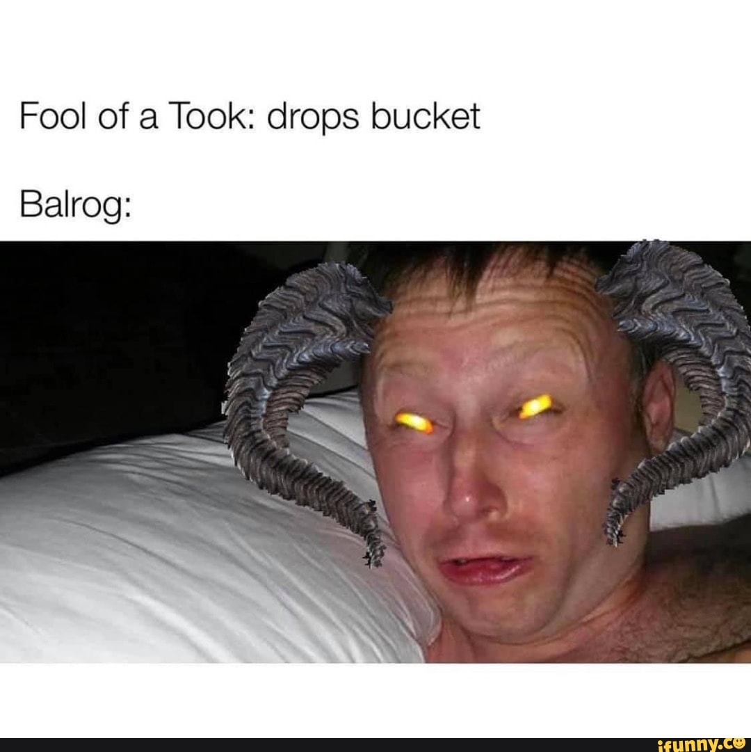 Fool of a Took: drops bucket Balrog: - iFunny