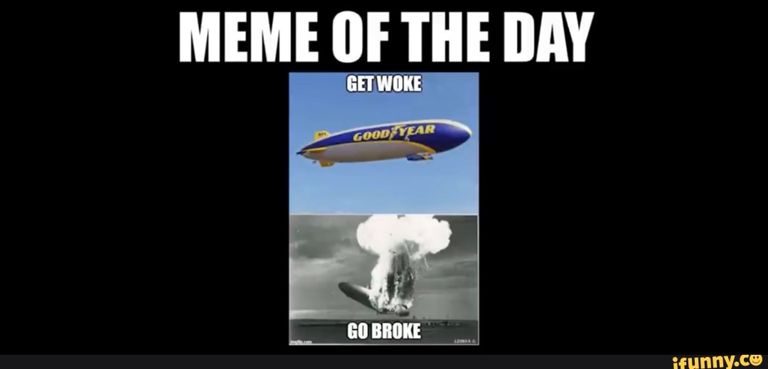 MEME OF THE DAY GET WOKE GO BROKE - iFunny