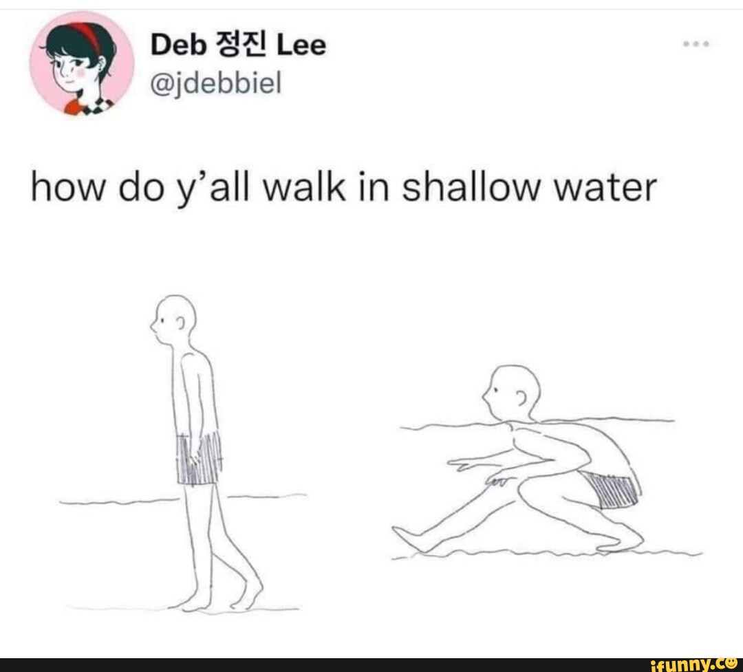 How do y'all walk in shallow water IS) - iFunny