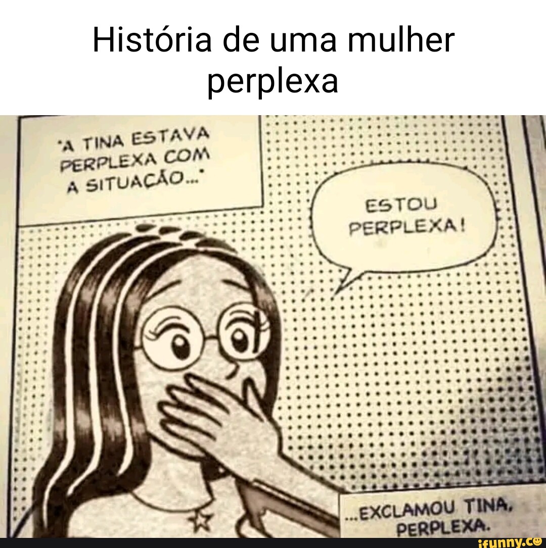 História de uma mulher perplexa TINA CO ESTAV A SITUAÇÃO..." ESTOU ...