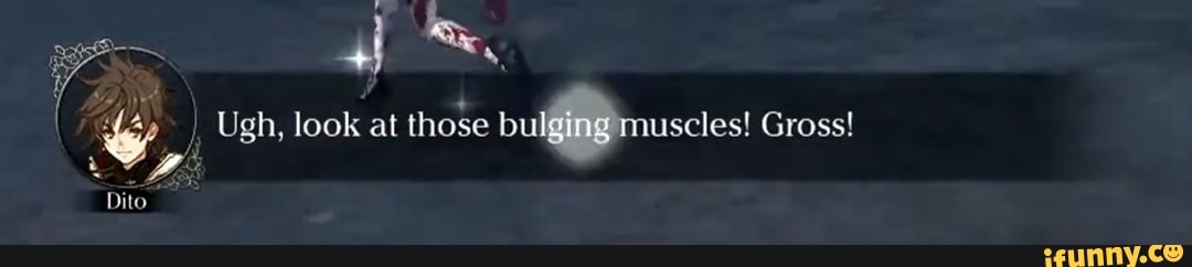 Ugh, look at those bulging muscles! Gross! Dito - iFunny
