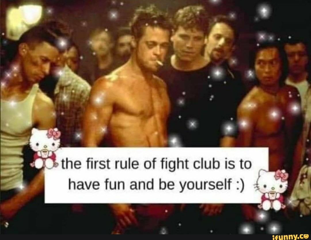 The first rule of fight club is to have fun and be yourself - iFunny