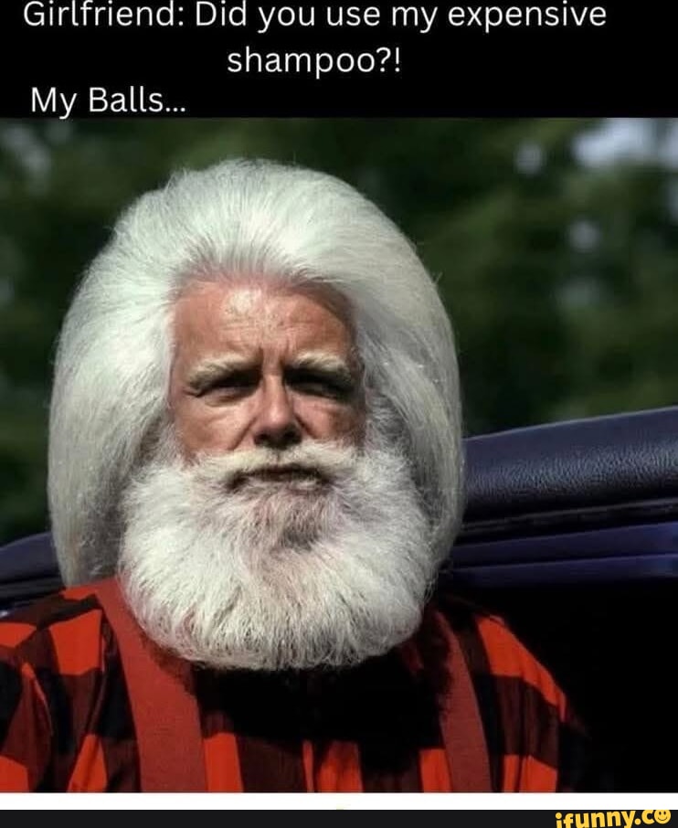 Girttriena: Did you use my expensive shampoo?! My Balls... - iFunny