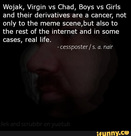Wojak, Virgin vs Chad, Boys vs Girls and their derivatives are a cancer ...