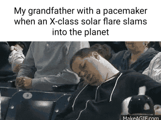 My grandfather with a pacemaker when an X class solar flare slams into ...