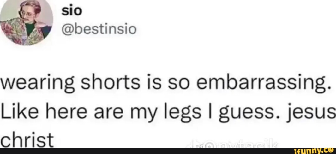 Sio @bestinsio wearing shorts is so embarrassing. Like here are my legs ...