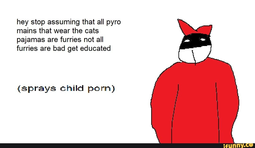 Hey stop assuming that all pyro mains that wear the cats pajamas are ...