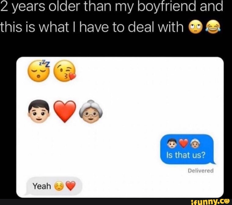 Years older than my boyfriend and this is what I have to deal with Is ...