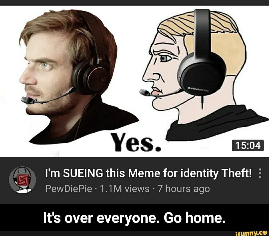 I'm SUEING this Meme for identity Theft! 5 5, PewDiePie- 1.1 M views ...