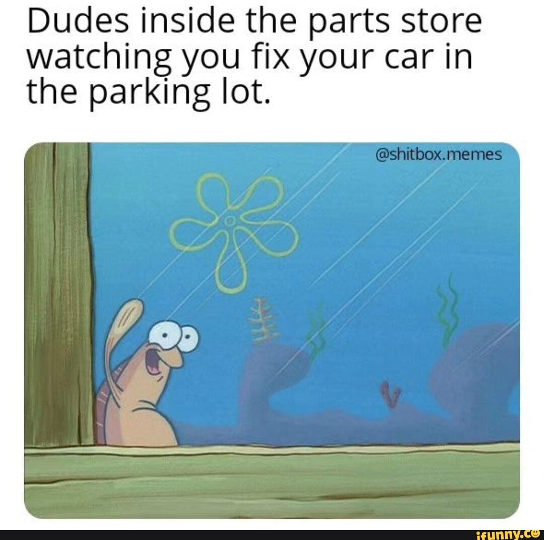 Dudes inside the parts store watching you fix your car in the parking ...