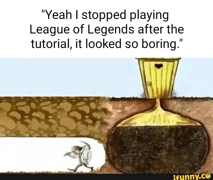 "Yeah I stopped playing League of Legends after the tutorial, it looked so boring." - iFunny
