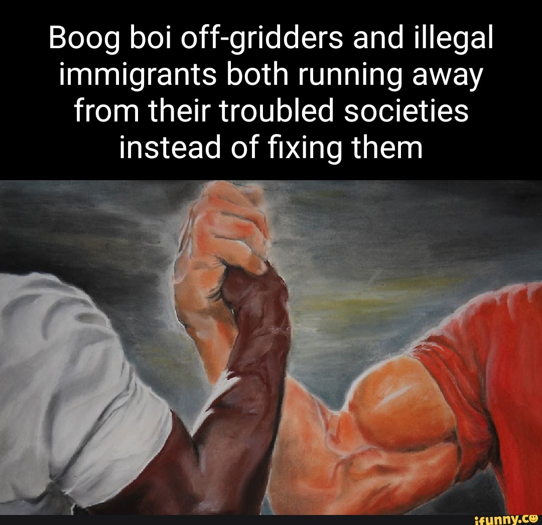 Boog boi off-gridders and illegal immigrants both running away from ...