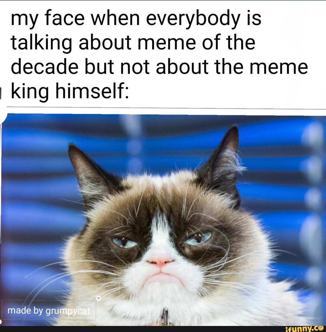 My face when everybody is talking about meme of the decade but not ...