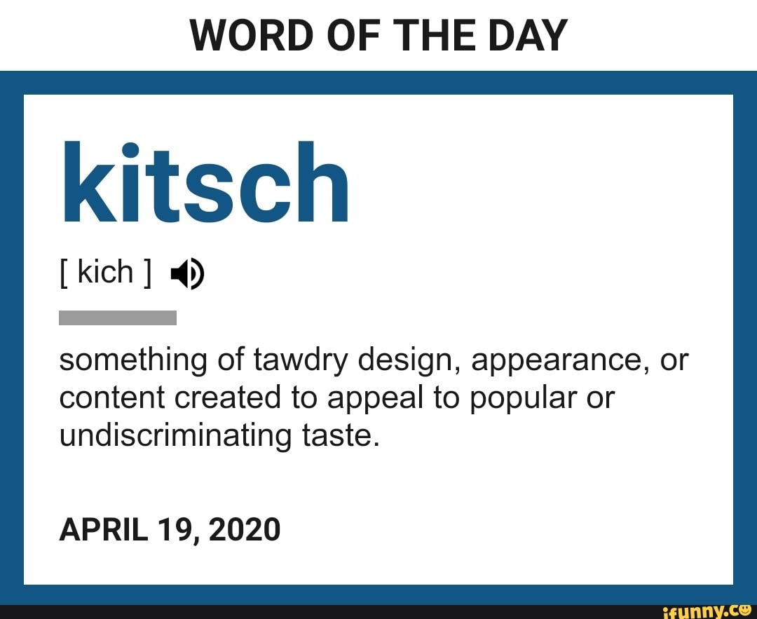 WORD OF THE DAY kitsch something of tawdry design, appearance, or ...