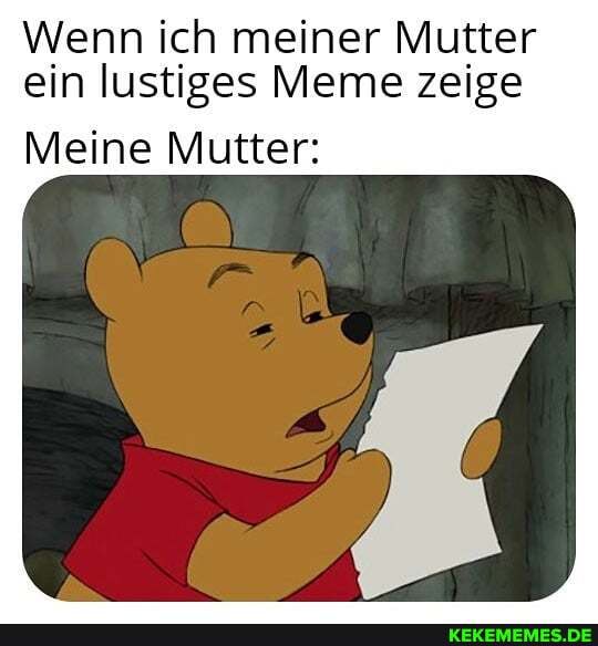 Wenn ich meiner Mutter ein lustiges Meme zeige Meine Mutter: - Keke