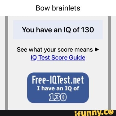 Bow brainlets You have an IQ of 130 See what your score means Test ...